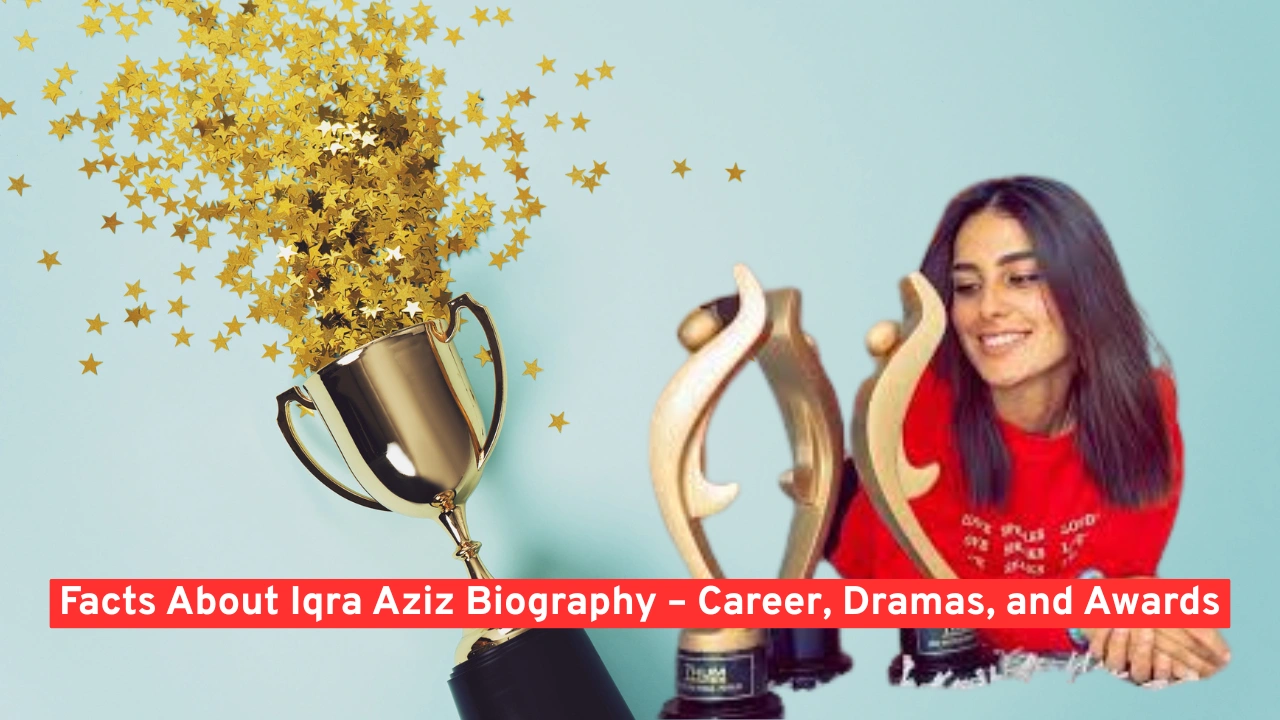 Iqra Aziz Biography – Career, Dramas, and Awards